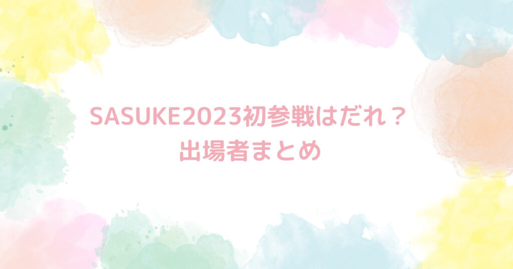 sasuke2023初参戦はだれ？出場者まとめ | ふふふのススメ